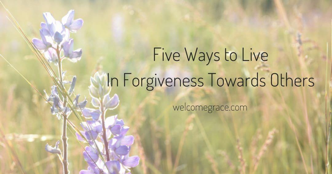 5 Ways to Live in Forgiveness Towards Others - Welcome Grace